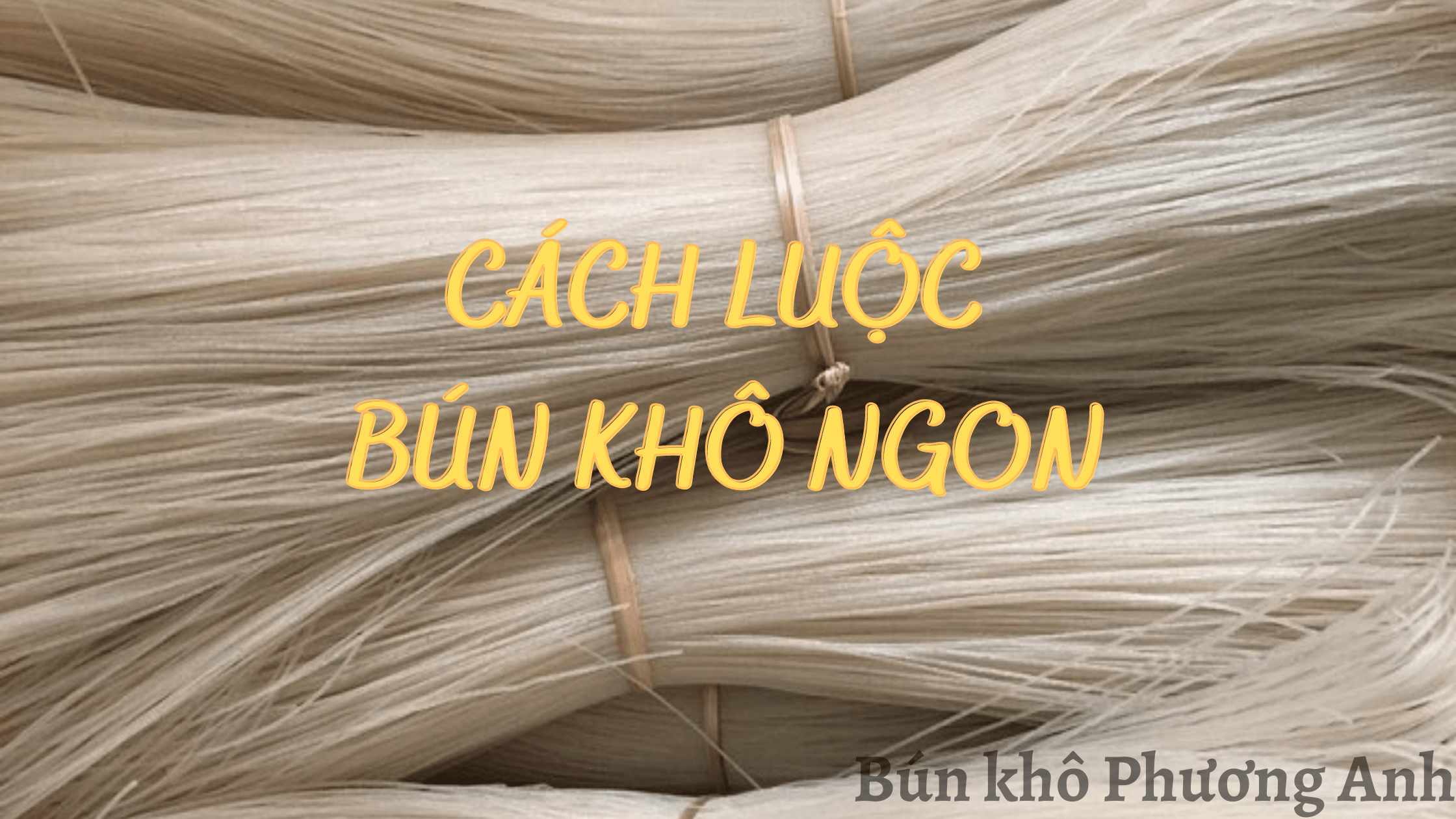 CÁCH LUỘC BÚN KHÔ NGON - Bún Phở Khô Phương Anh